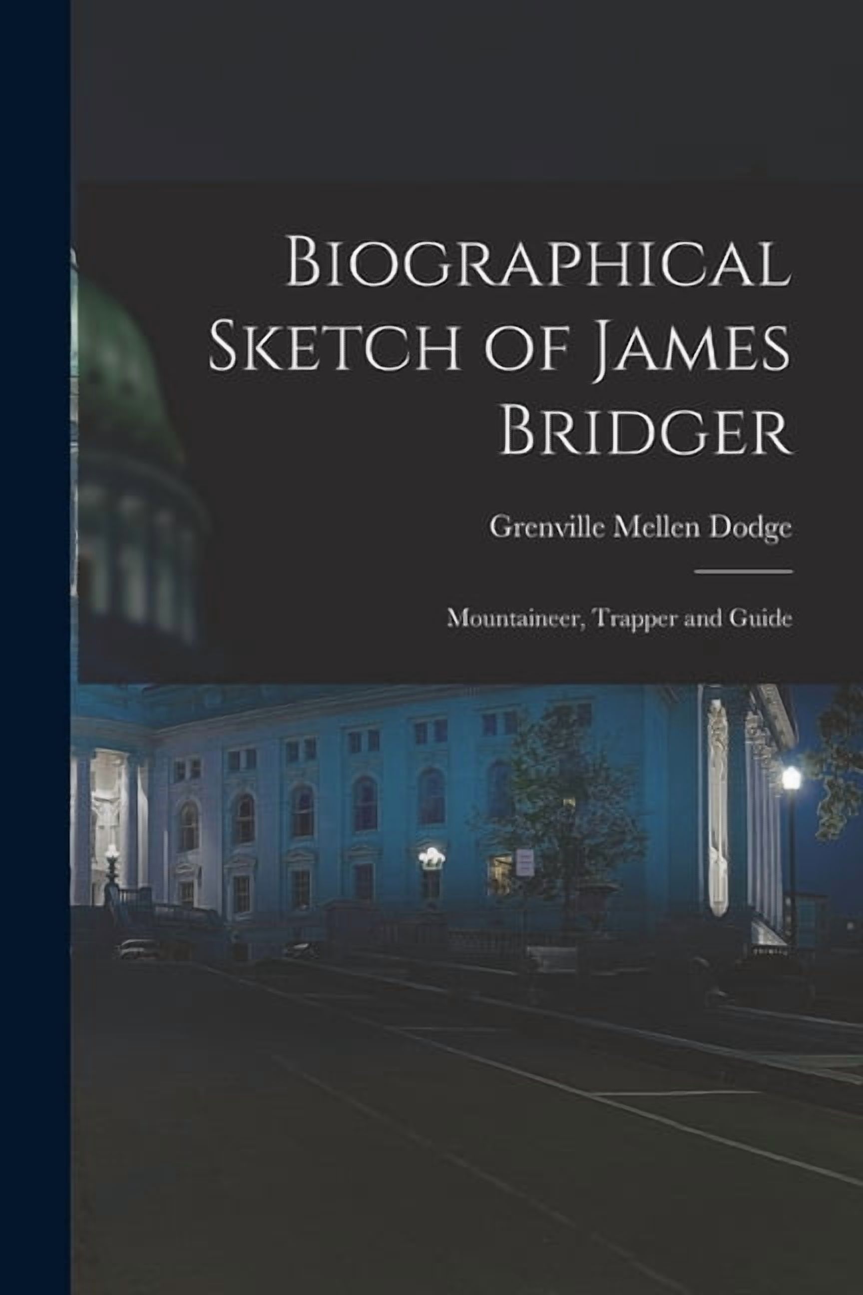 Biographical Sketch of James Bridger; Mountaineer, Trapper and Guide ...
