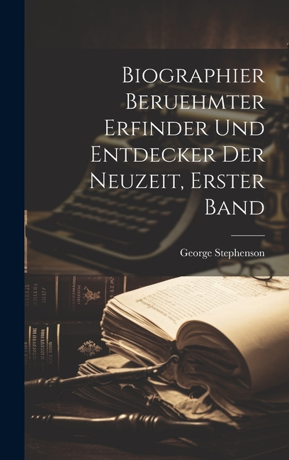 Biographier beruehmter Erfinder und Entdecker der Neuzeit, Erster Band ...