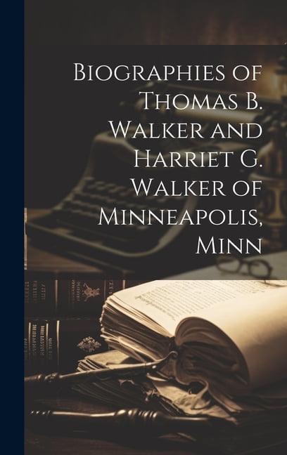 Biographies of Thomas B. Walker and Harriet G. Walker of Minneapolis ...