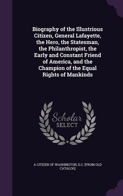 Biography of the Illustrious Citizen, General Lafayette, the Hero, the ...
