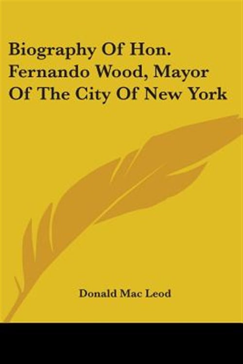 Biography Of Hon. Fernando Wood, Mayor Of The City Of New York ...