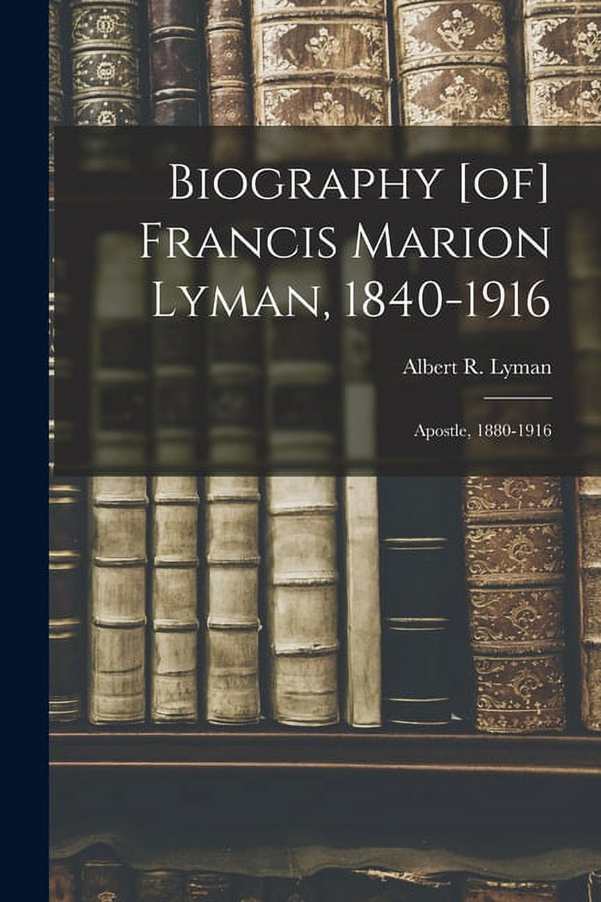 Biography [of] Francis Marion Lyman, 1840-1916; Apostle, 1880-1916 ...