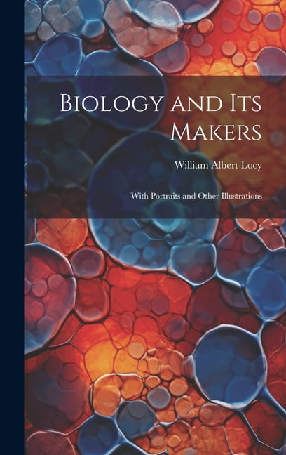 Biology and Its Makers: With Portraits and Other Illustrations ...