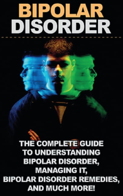 Bipolar Disorder: The complete guide to understanding bipolar disorder ...