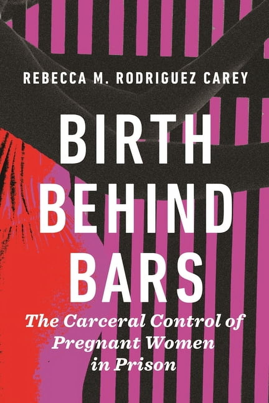 Birth Behind Bars: The Carceral Control of Pregnant Women in Prison ...