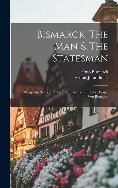 Bismarck, The Man & The Statesman: Being The Reflections And ...
