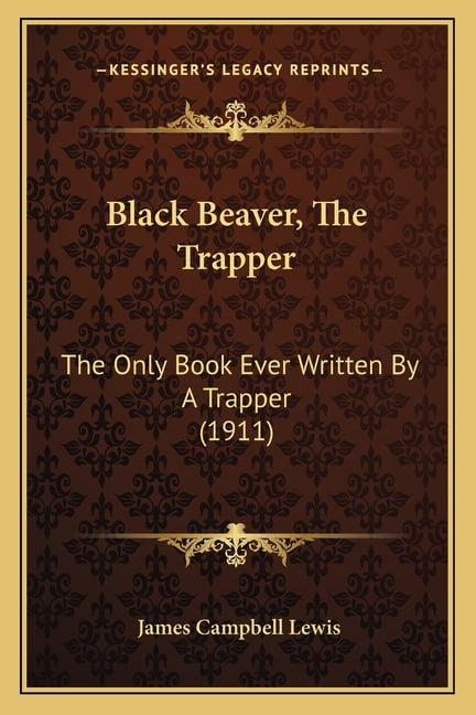 Black Beaver, The Trapper : The Only Book Ever Written By A Trapper ...