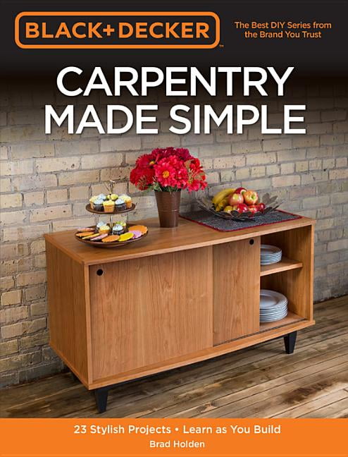 Black & Decker Carpentry Made Simple : 23 Stylish Projects • Learn as ...