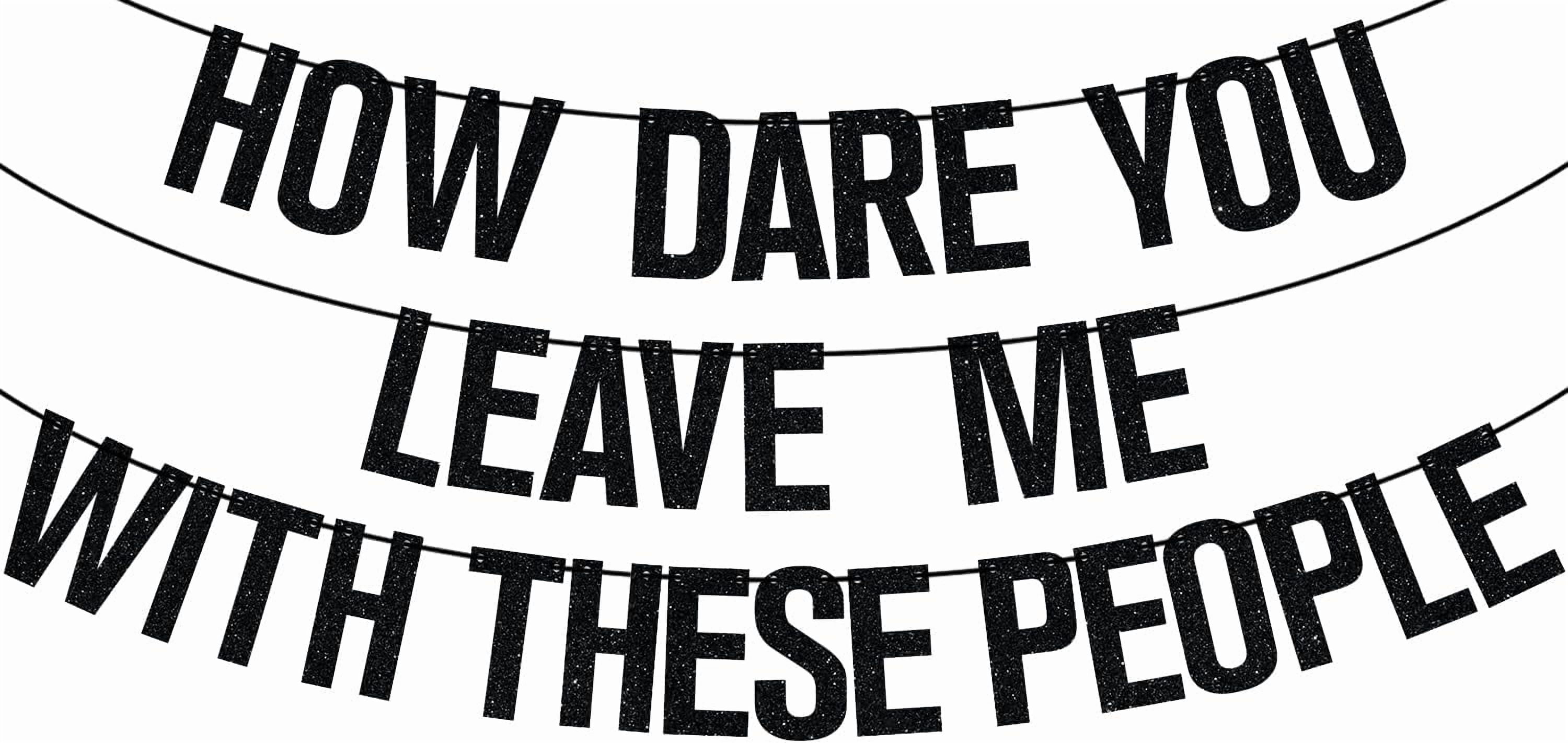 Black Glitter How Dare You Leave Me With These People Banner, Who Said ...
