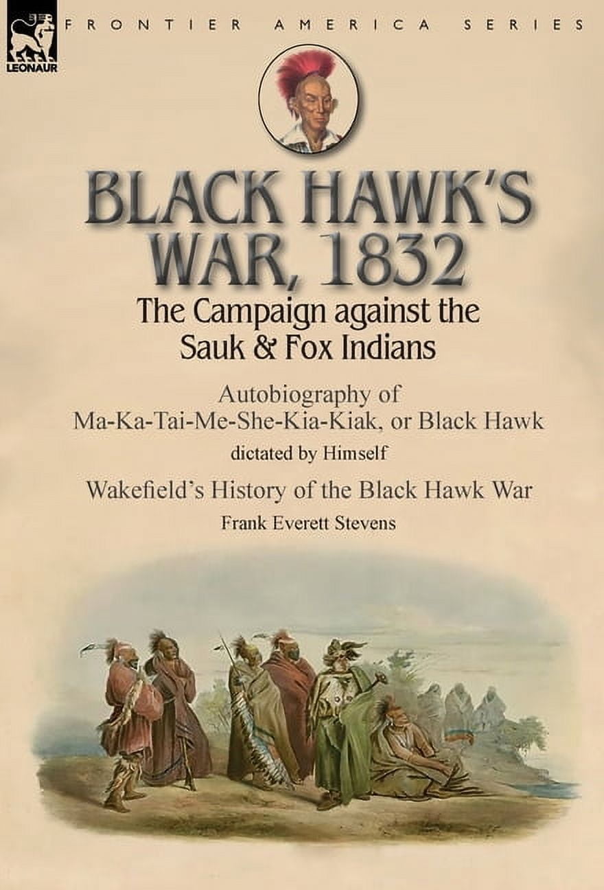 Black Hawk's War, 1832: The Campaign against the Sauk & Fox Indians ...
