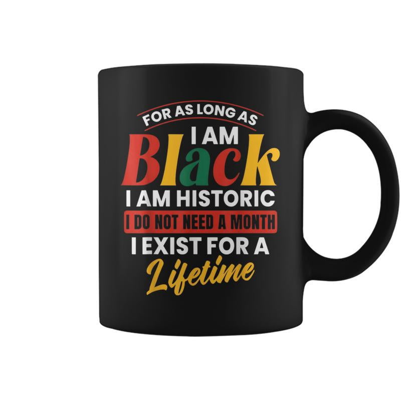 Black History Month For As Long As I Am Black I Am Historic Coffee Mugs ...