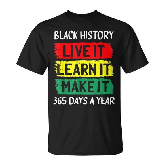 Black History Month Live It Learn It Make It 365 Days A Year TShirt ...