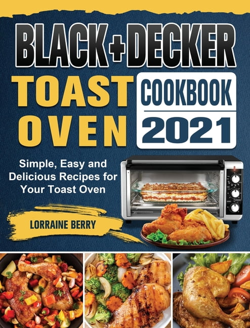 BLACK+DECKER Toast Oven Cookbook 2021: Simple, Easy and Delicious ...