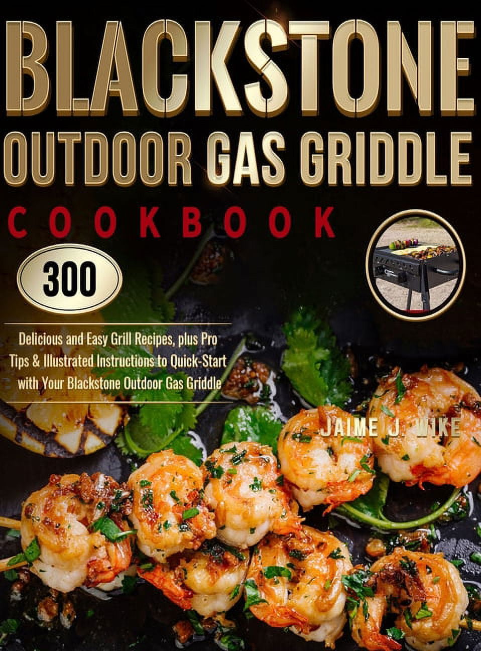Blackstone Outdoor Gas Griddle Cookbook: 300 Delicious and Easy Grill Recipes, plus Pro Tips ...
