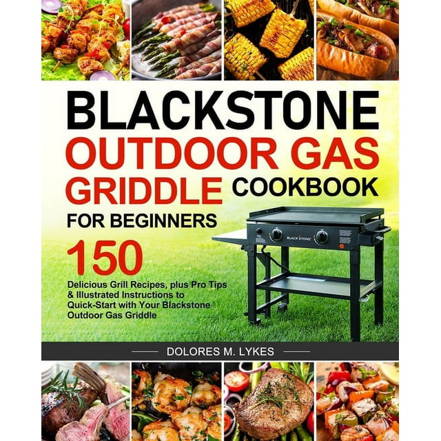 Blackstone Outdoor Gas Griddle Cookbook for Beginners : 150 Delicious Grill Recipes, plus Pro ...