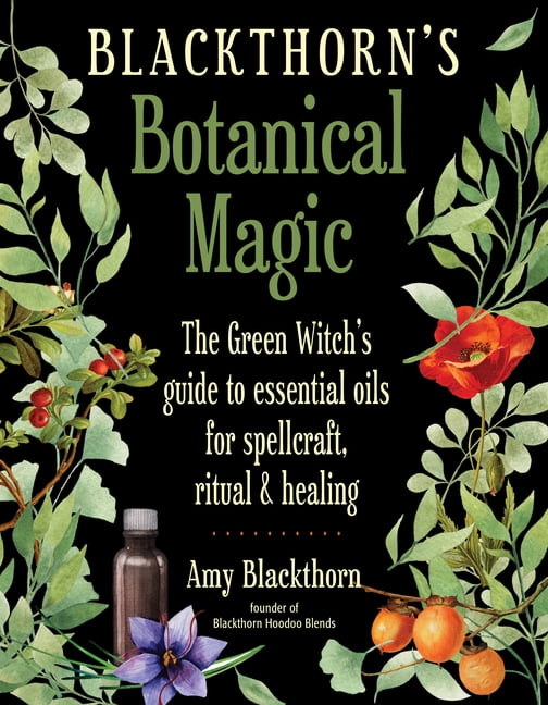 Blackthorn's Botanical Magic: The Green Witch's Guide to Essential Oils ...