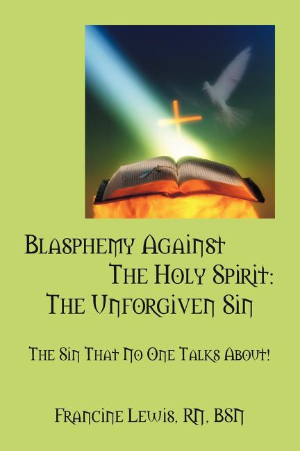 Blasphemy Against the Holy Spirit: The Unforgiven Sin: The Sin That No ...