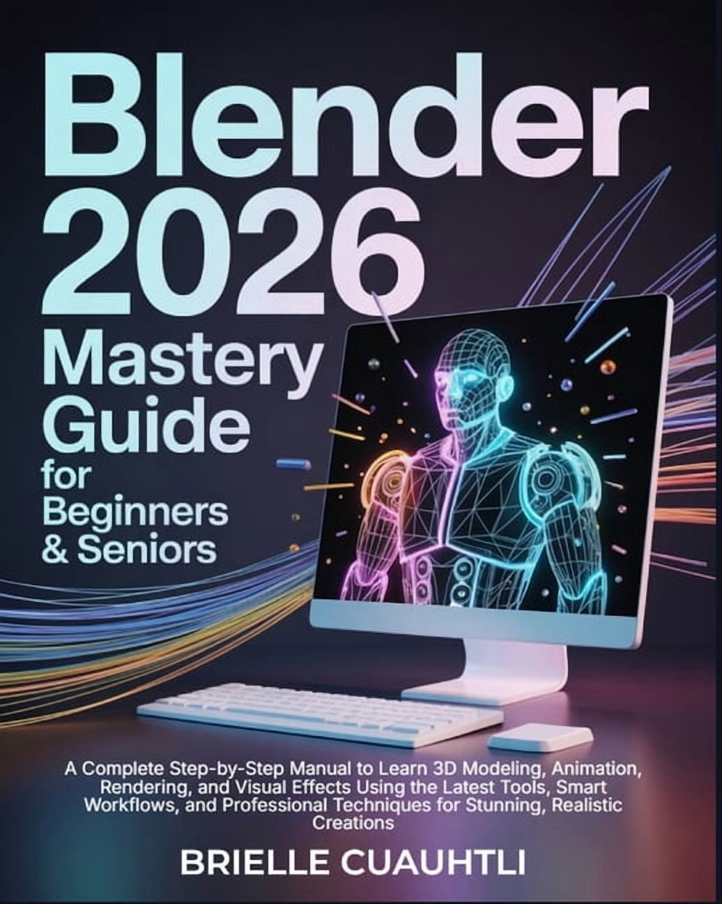 Blender 2026 Mastery Guide for Beginners and Seniors: A Complete Step ...