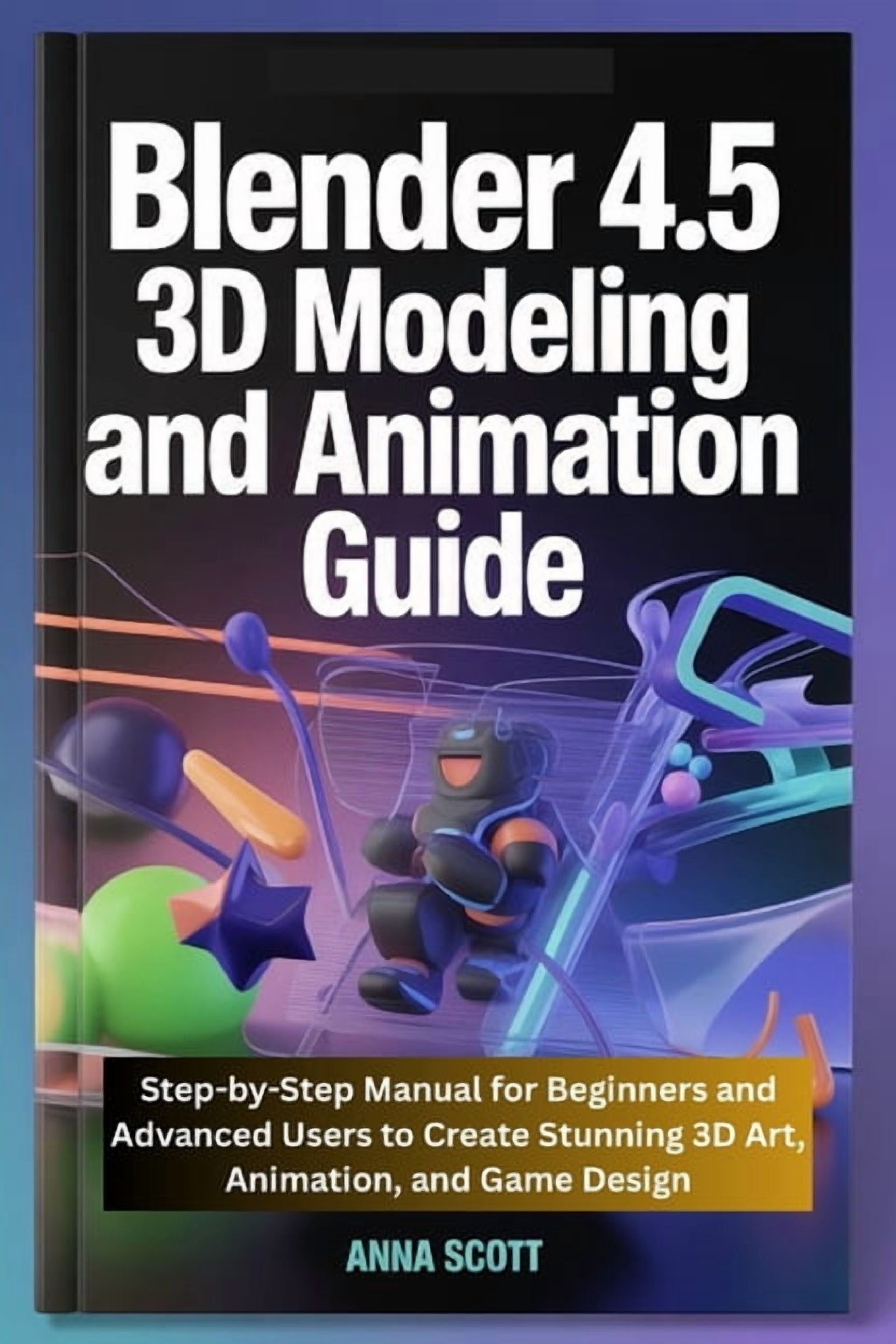 Blender 4.5 3D Modeling and Animation Guide: Step-by-Step Manual for ...
