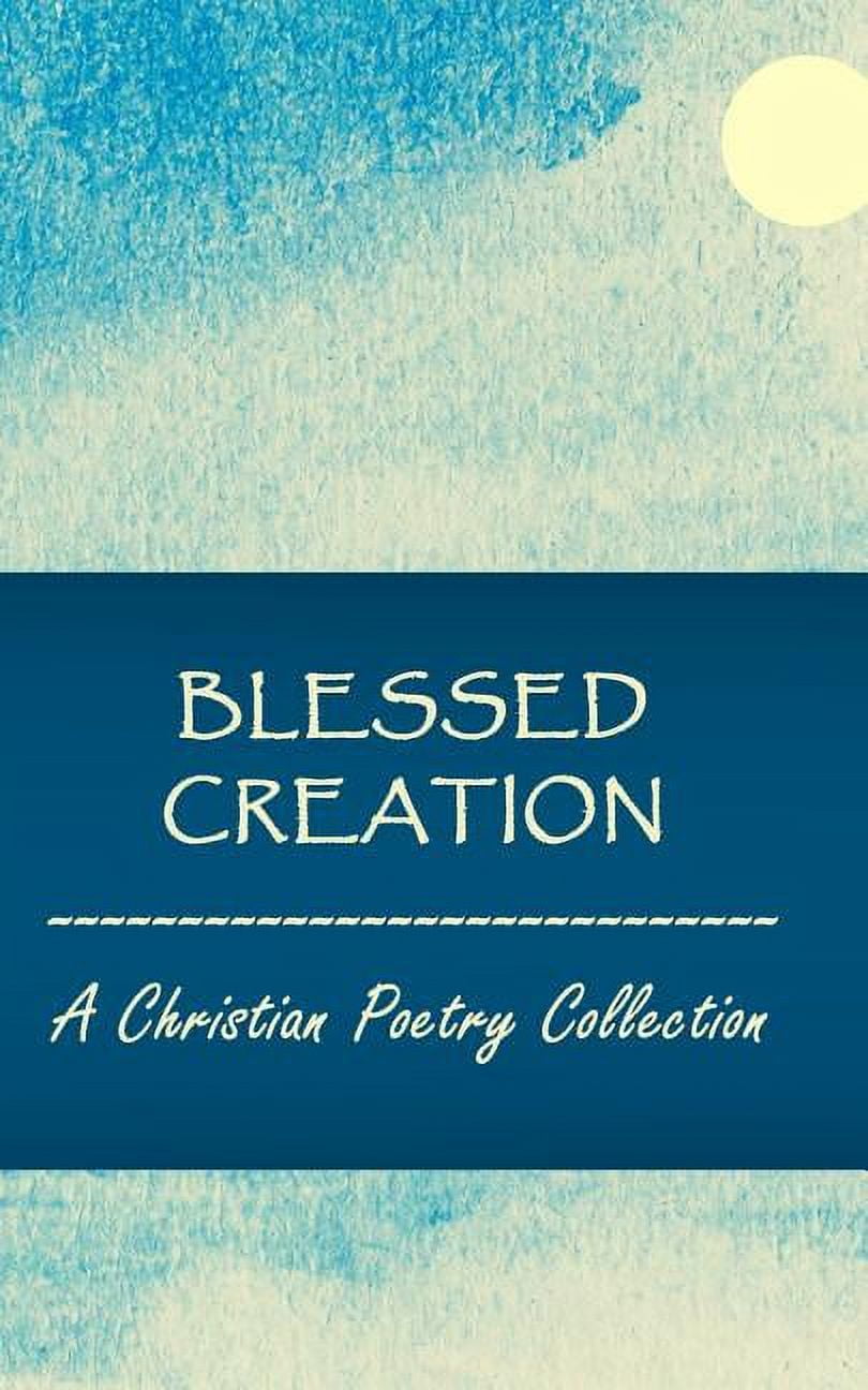 Blessed Creation: A Christian Poetry Collection, (Paperback) - Walmart.com