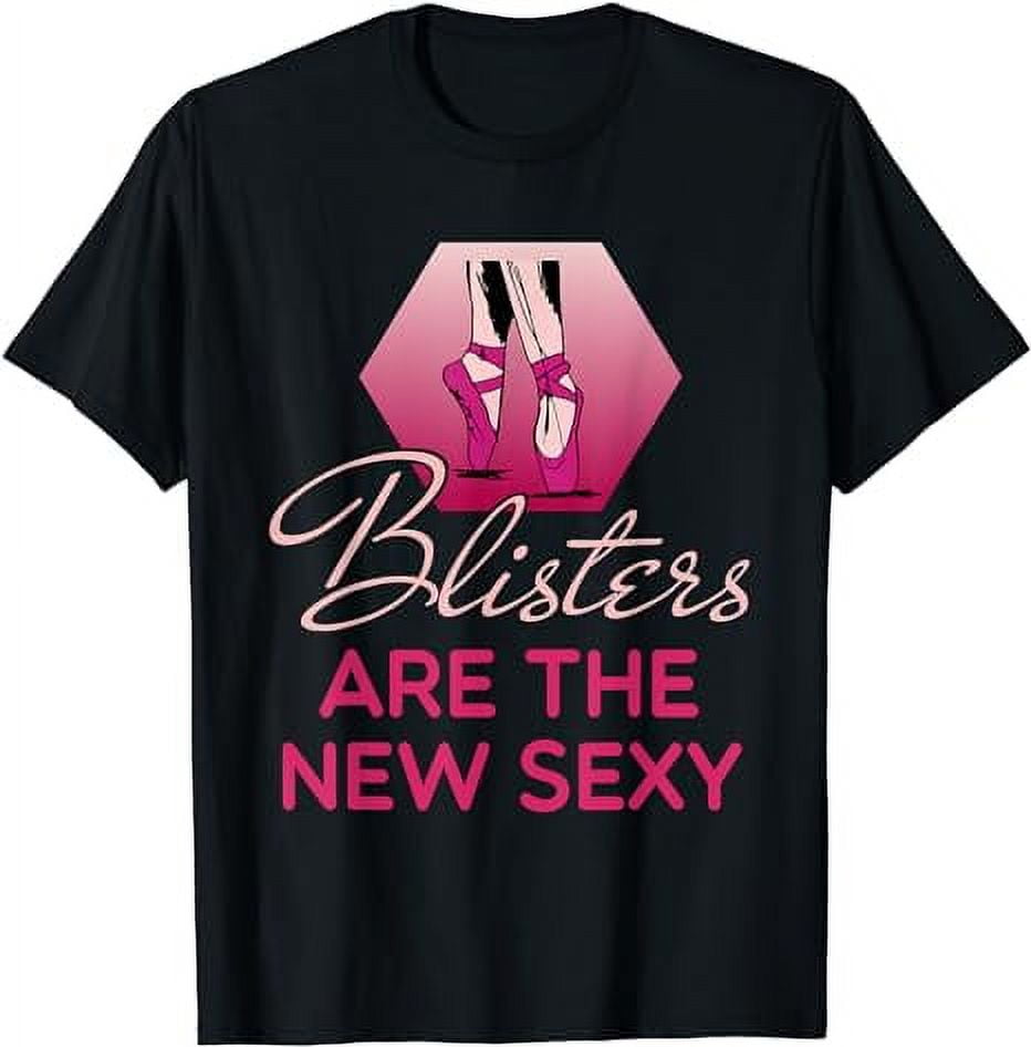 Blisters Are The New Sexy Ballet Ballerina Dancer T-Shirt - Walmart.com