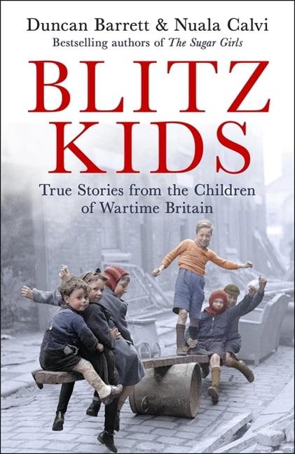 Blitz Kids: True Stories from the Children of Wartime Britain to ...
