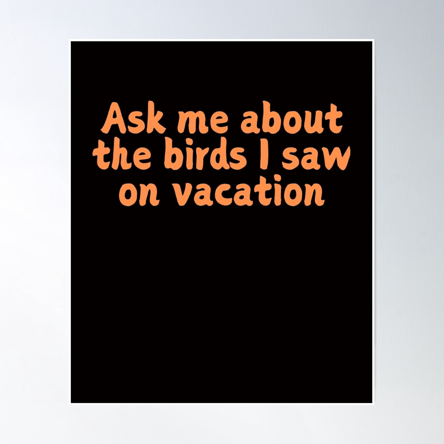 Bloom Theory Ask Me About The Birds I Saw On Vacation Poster Wall Art ...