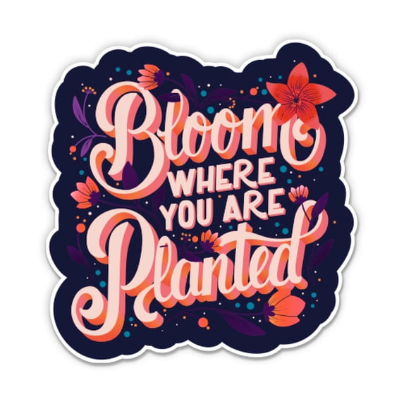 Bloom Where You Are Planted Inspirational - 8" Vinyl Sticker - For Car ...