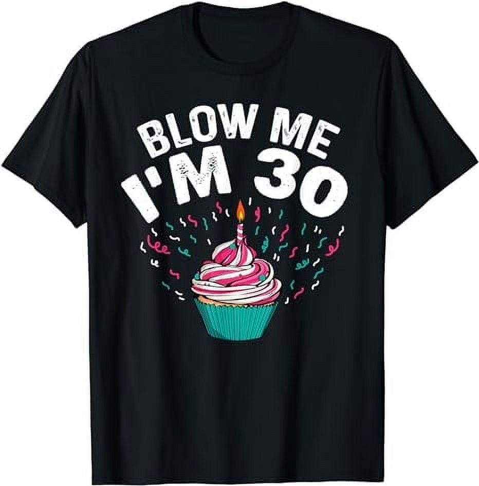 Blow Me I'm 30 Funny Cupcake Birthday Party Outfit Gift T-Shirt ...