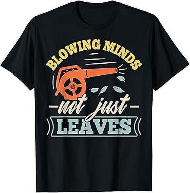 Blowing Minds, Not Just Leaves Quote for a Leaf Blower T-Shirt ...