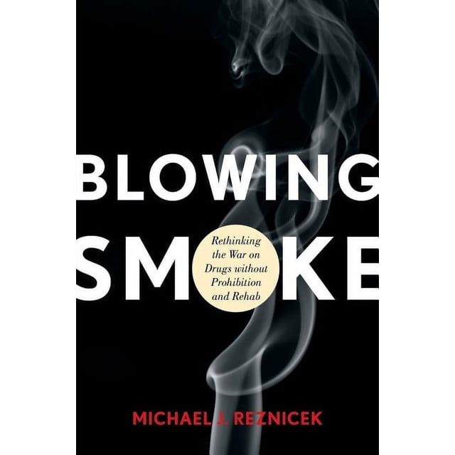 Blowing Smoke: Rethinking the War on Drugs Without Prohibition and ...