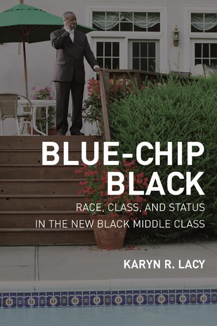 Blue-Chip Black : Race, Class, and Status in the New Black Middle Class ...
