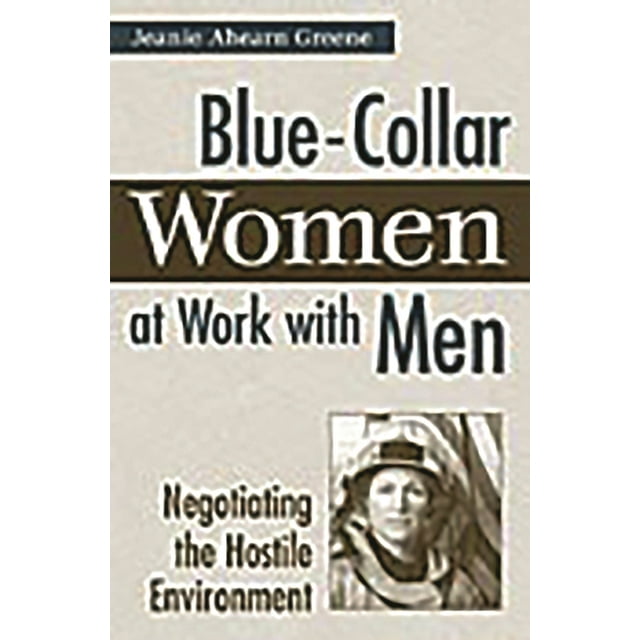 Blue-Collar Women at Work with Men: Negotiating the Hostile Environment ...
