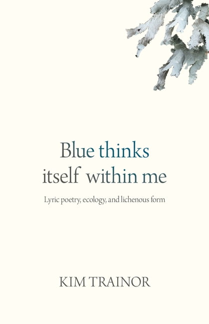 Blue Thinks Itself Within Me: Lyric Poetry, Ecology, and Lichenous Form ...