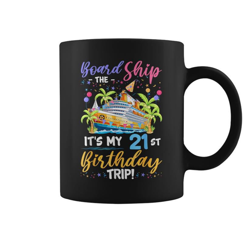 Board The Ship Its My 21St Birthday Trip Birthday Cruise Coffee Mugs ...