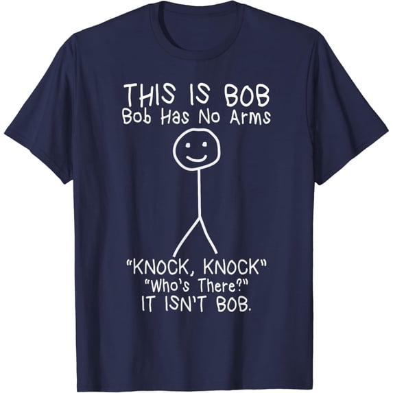 Bob Has No Arms Funny Bob For Dad Bob Father'S Day T-Shirt Unisex S-5XL ...