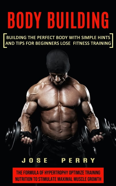 Body Building: Building the Perfect Body With Simple Hints and Tips for ...