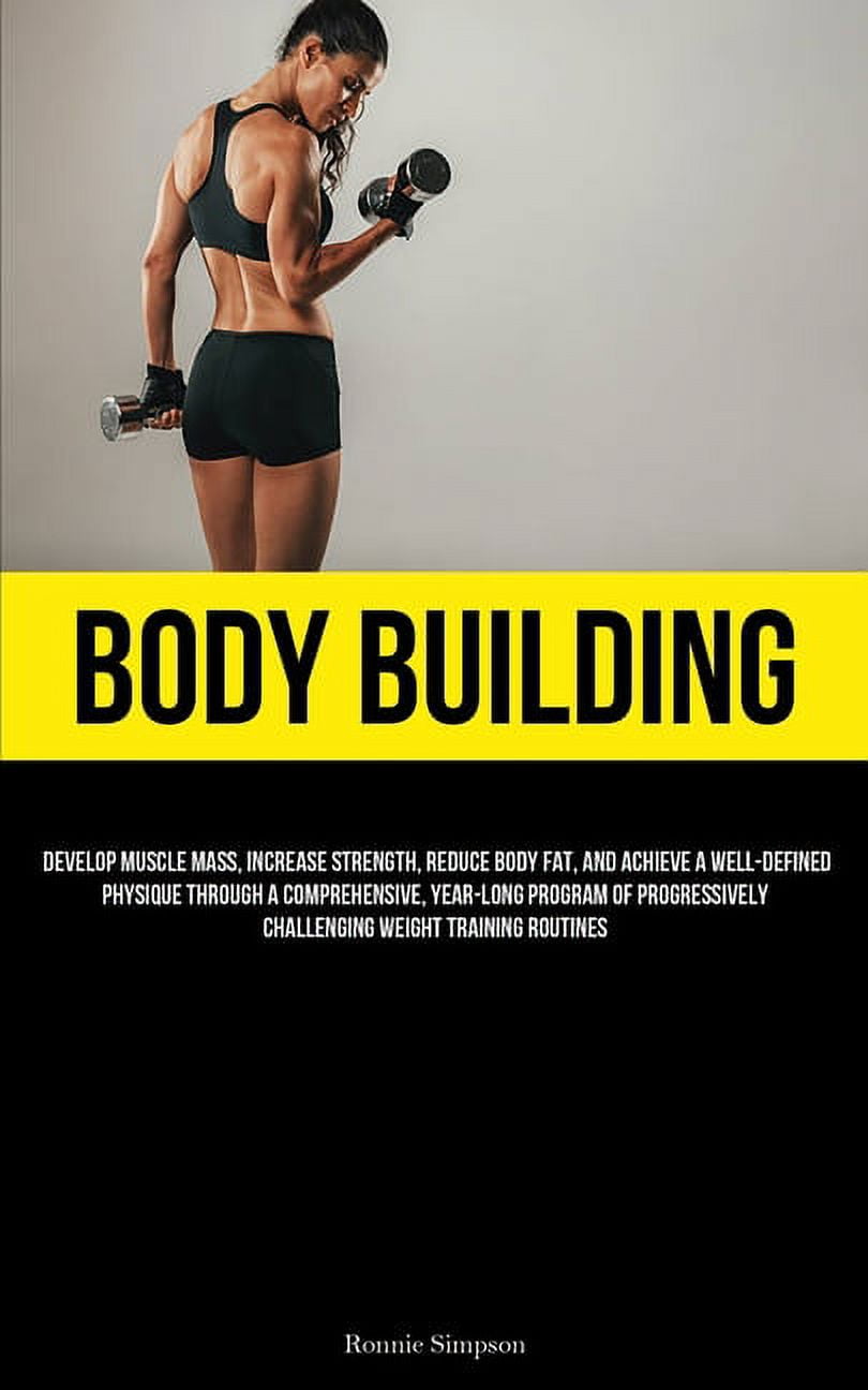 Body Building: Develop Muscle Mass, Increase Strength, Reduce Body Fat ...