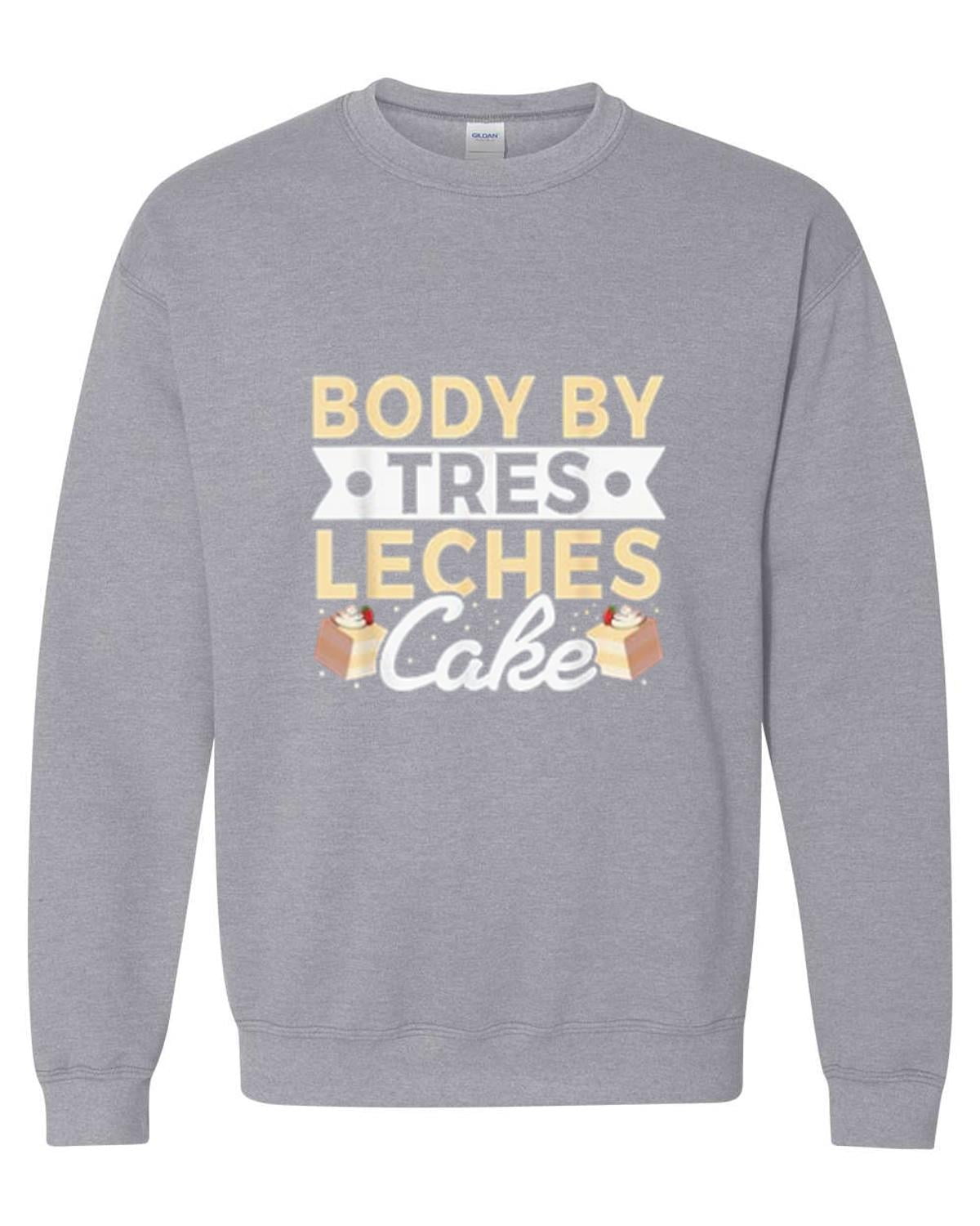 Body By Tres Leches Cake Funny Food Humor Sweet Lover Quote Sweatshirt ...