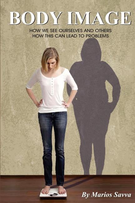 Body Image : How We See Ourselves and Others; How This Can Lead to ...