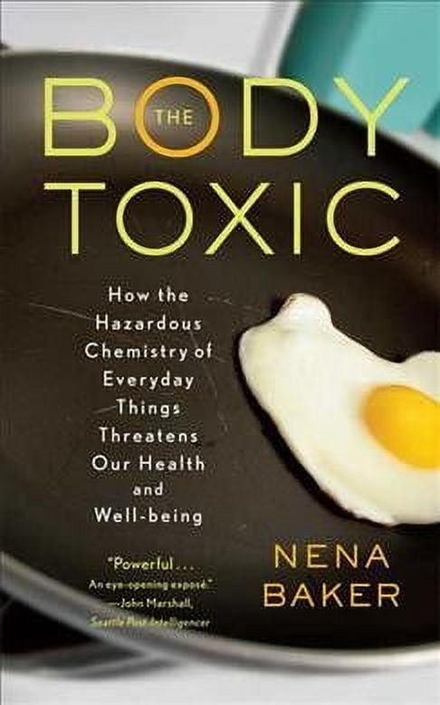 Body Toxic : How the Hazardous Chemistry of Everyday Things Threatens ...