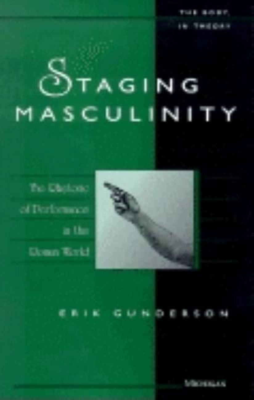 Body, in Theory: Histories of Cultural M Staging Masculinity: The ...
