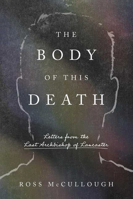 The Body of This Death: Letters from the Last Archbishop of Lancaster ...