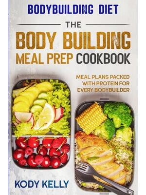 Bodybuilding Diet : THE BODY BUILDING MEAL PREP COOKBOOK: Meal Plans ...