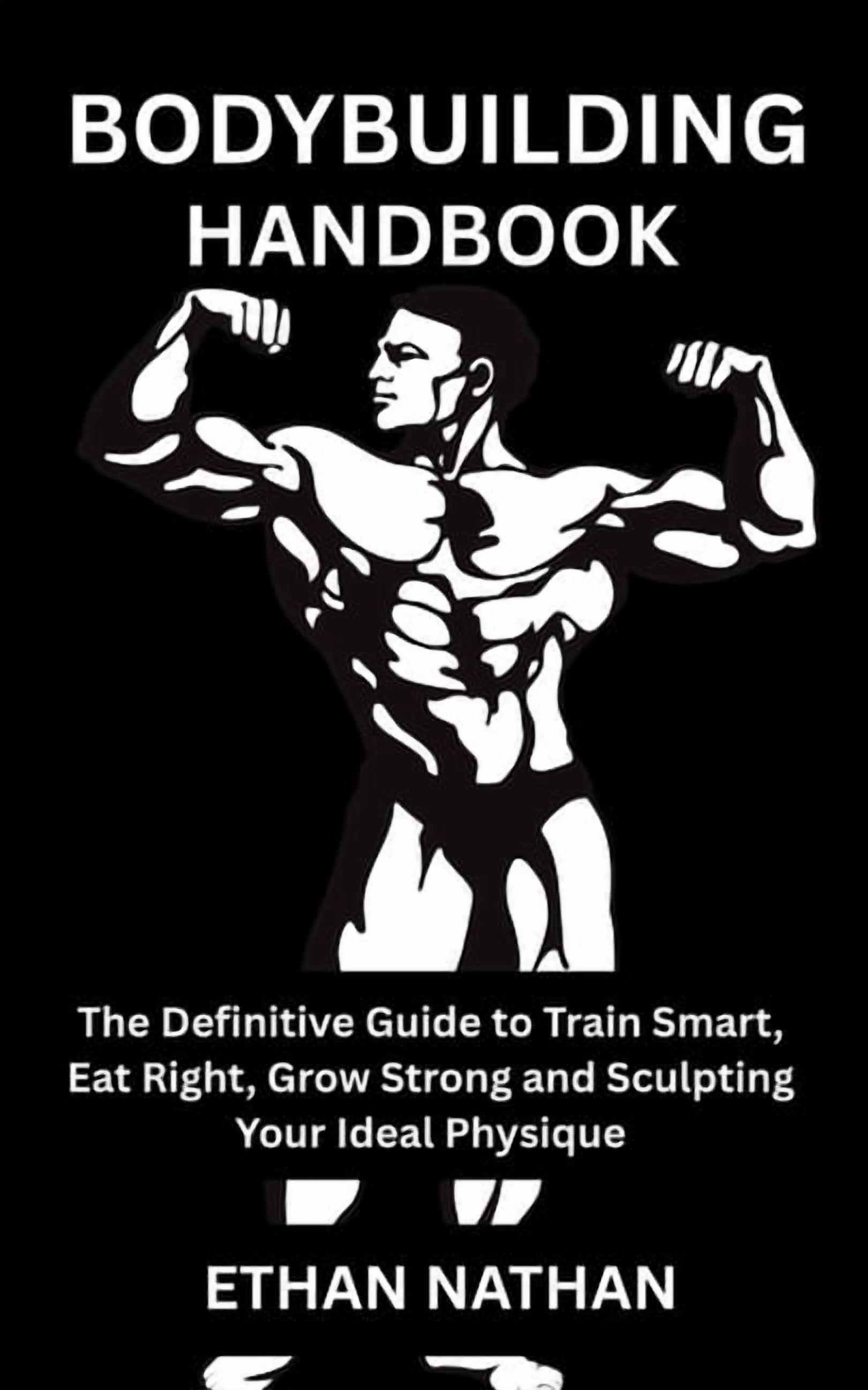 Bodybuilding Handbook: The Definitive Guide to Train Smart, Eat Right ...