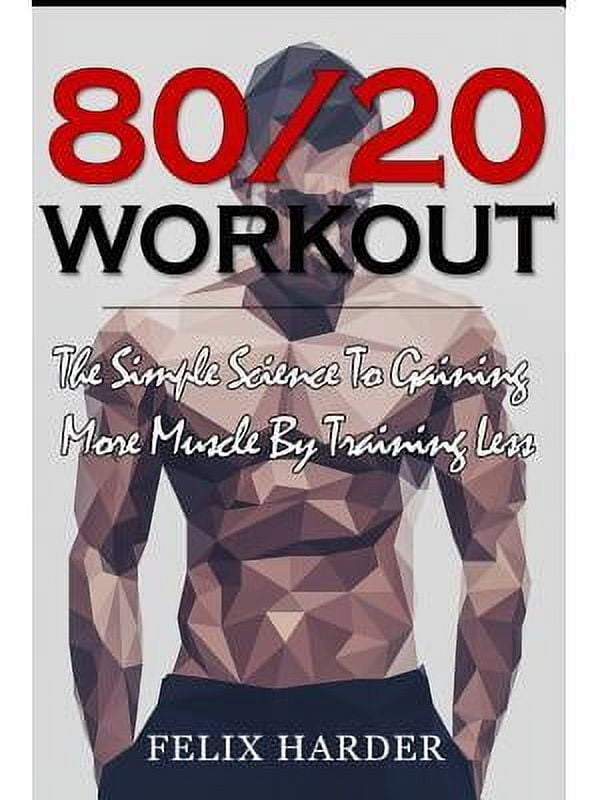 Workout : 80/20 Workout: The Simple Science To Gaining More Muscle By ...