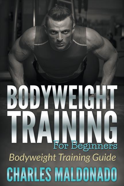Bodyweight Training For Beginners: Bodyweight Training Guide (Paperback ...
