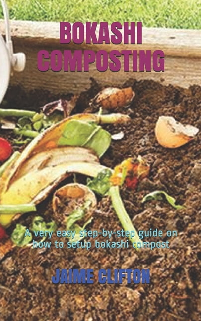 Bokashi Composting A Very Easy Step By Step Guide On How To Setup Bokashi Compost Paperback