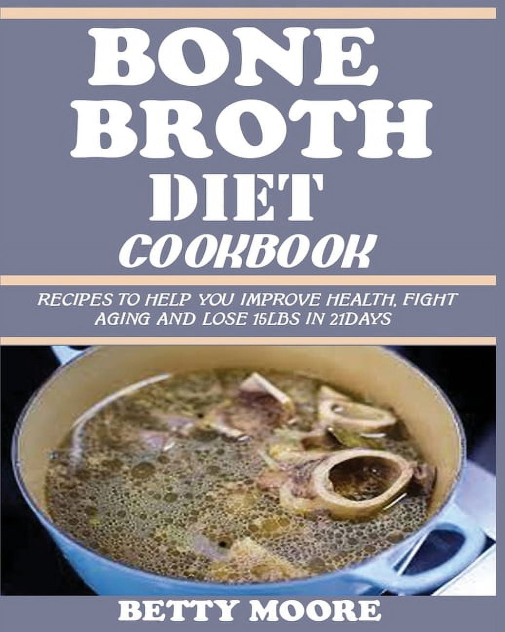 Bone Broth Diet Cookbook: Recipes to Help Improve your Health, Fight ...