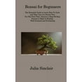 Bonsai for Beginners: The Essential Guide to Learn How To Grow and Take Care of a Bonsai Tree ...
